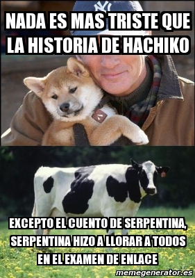 Meme Personalizado - nada es mas triste que LA HISTORIA DE HACHIKO ...