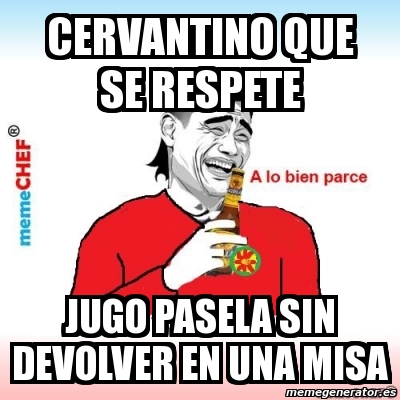 Meme Personalizado - cervantino que se respete jugo pasela sin devolver ...