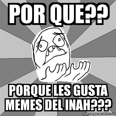 Meme Whyyy - por que?? porque les gusta memes del inah??? - 3347918