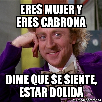 Meme Willy Wonka - eres mujer y eres cabrona dime que se siente, estar ...