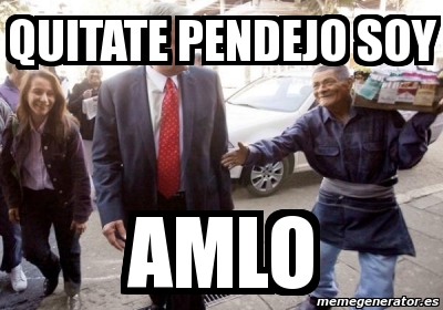 Meme Personalizado - QUITATE PENDEJO SOY AMLO - 3348565