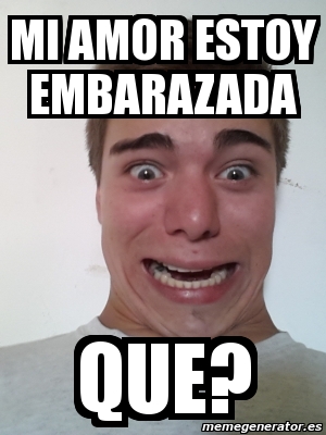 Meme Personalizado - Mi amor estoy embarazada Que? - 3349722