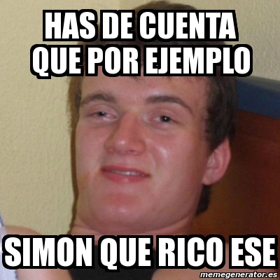 Meme Stoner Stanley - has de cuenta que por ejemplo simon que rico ese ...