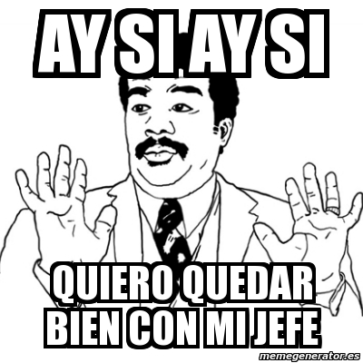 Meme Ay Si - ay si ay si quiero quedar bien con mi jefe - 3351472