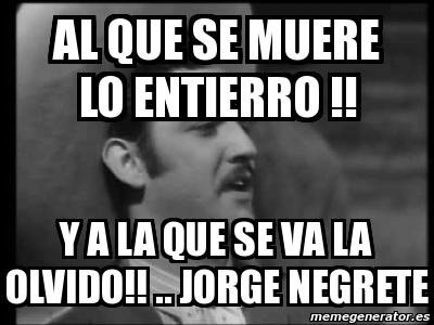 Meme Personalizado - al que se muere lo entierro !! y a la que se va la ...