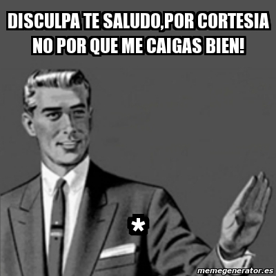 Meme Correction Guy - Disculpa te saludo,por cortesia no por que me ...
