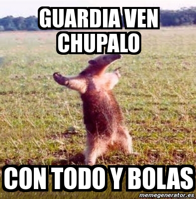 Meme Personalizado - guardia Ven chupalo con todo y bolas - 3355187