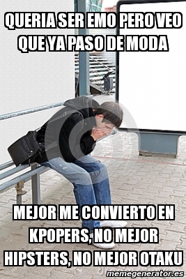 Meme Personalizado - queria ser emo pero veo que ya paso de moda mejor ...
