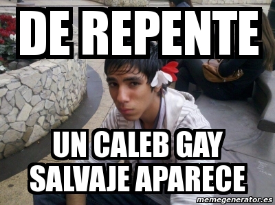 Meme Personalizado - de repente un caleb gay salvaje aparece - 3357161