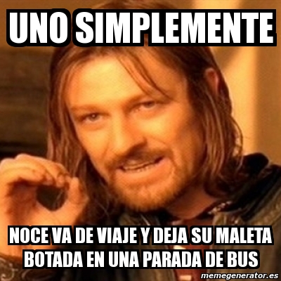 Meme Boromir - UNO SIMPLEMENTE NOCE VA DE VIAJE Y DEJA SU MALETA BOTADA ...