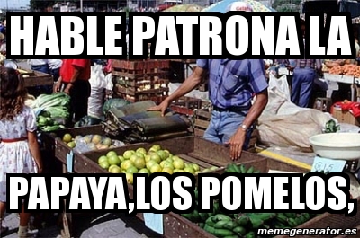 Meme Personalizado - hable patrona la papaya,los pomelos, - 3359314