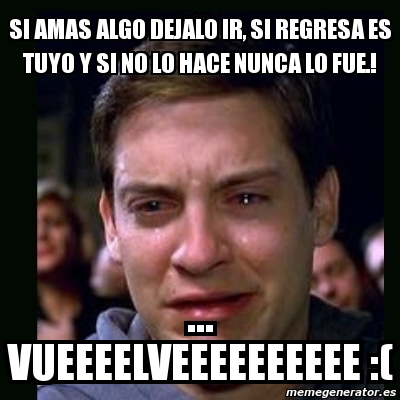 Meme crying peter parker - si amas algo dejalo ir, si regresa es tuyo y ...