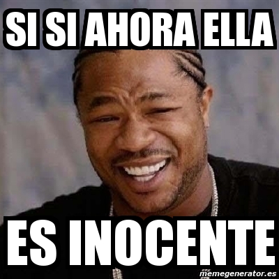 Meme Yo Dawg - Si sI ahora ella Es inocente - 3359535