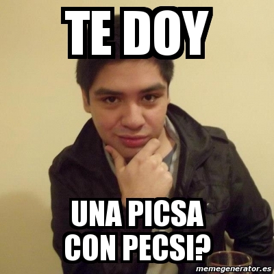 Meme Personalizado - te doy una picsa con pecsi? - 3361104