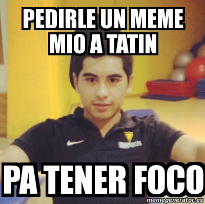 Meme Personalizado - pedirle un meme mio a tatin pa tener foco - 3361241