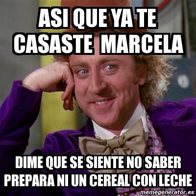Meme Willy Wonka - asi que ya te casaste marcela dime que se siente no ...