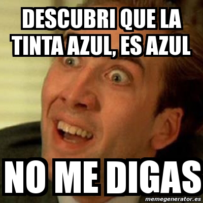 Meme No me digas - descubri que la tinta azul, es azul no me digas ...