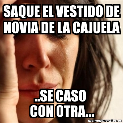Meme Problems - saque el vestido de novia de la cajuela ..se caso con ...