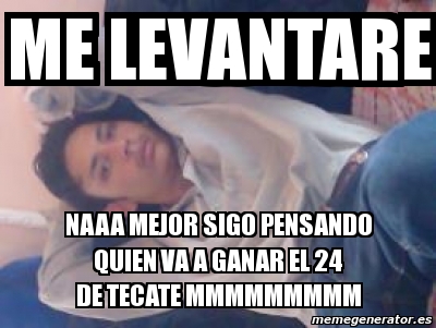 Meme Personalizado - ME LEVANTARE NAAA MEJOR SIGO PENSANDO QUIEN VA A ...