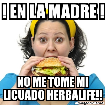 Meme Personalizado - ! EN LA MADRE ! NO ME TOME MI LICUADO HERBALIFE ...