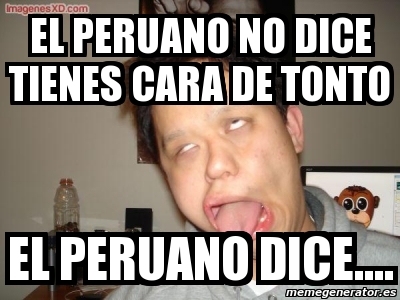 Meme Personalizado - el peruano no dice tienes cara de tonto el peruano ...