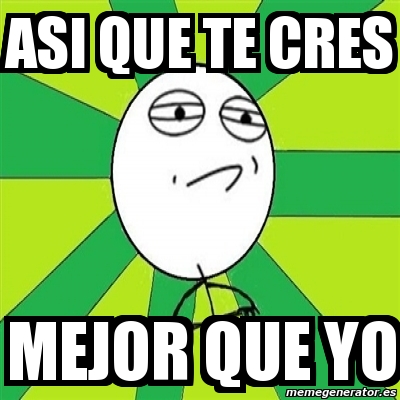 Meme Challenge Accepted - asi que te cres mejor que yo - 3367176
