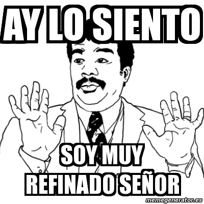 Meme Ay Si - ay lo siento soy muy refinado seÃ±or - 3368032