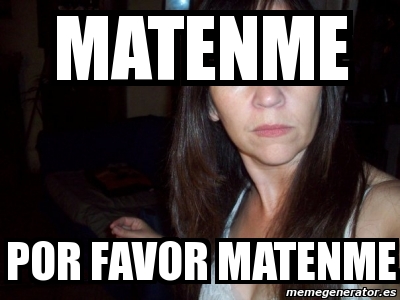 Meme Personalizado - matenme por favor matenme - 3368276