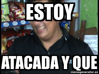 Meme Personalizado - estoy atacada y que - 3369490