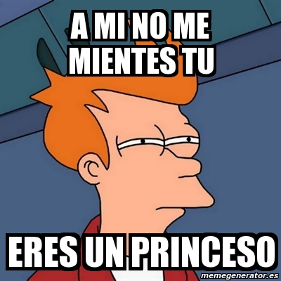 Eres Un Princeso Memes Meme Futurama Fry A Mi No Me Mientes Tu Eres