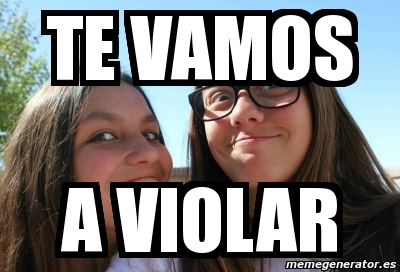 Meme Personalizado - te vamos a violar - 3370667