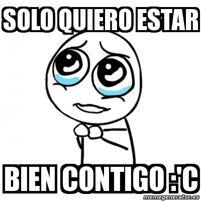 Meme Por favor - solo quiero estar bien contigo :'c - 3371368