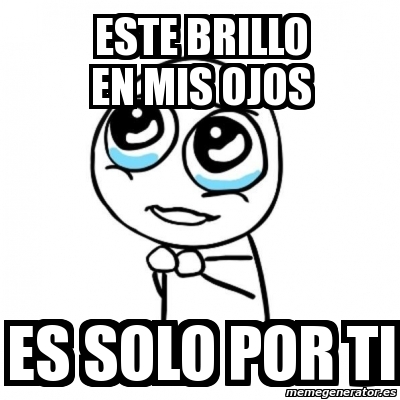 Meme Por favor - este brillo en mis ojos es solo por ti - 3372895