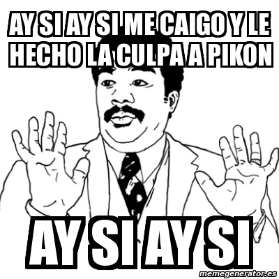 Meme Ay Si - Ay si ay si me caigo y le hecho la culpa a pikon ay si ay ...