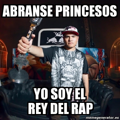 Meme Personalizado - abranse princesos yo soy el rey del rap - 3374794