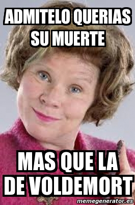 Meme Personalizado - Admitelo querias su muerte mas que la de voldemort ...