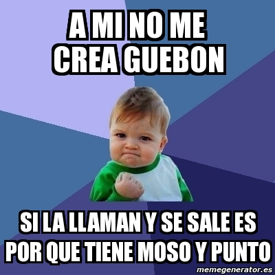 Meme Bebe Exitoso - a mi no me crea guebon si la llaman y se sale es ...
