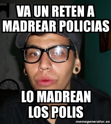 Meme Personalizado - va un reten a madrear policias lo madrean los ...