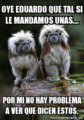 Meme Personalizado - Oye eduardo que tal si le mandamos unas.... por mi ...