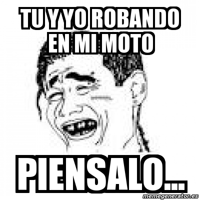 Meme Personalizado - TU Y YO ROBANDO EN MI MOTO PIENSALO... - 3377481