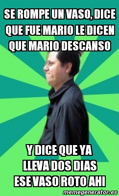 Meme Personalizado - SE ROMPE UN VASO, DICE QUE FUE MARIO LE DICEN QUE ...