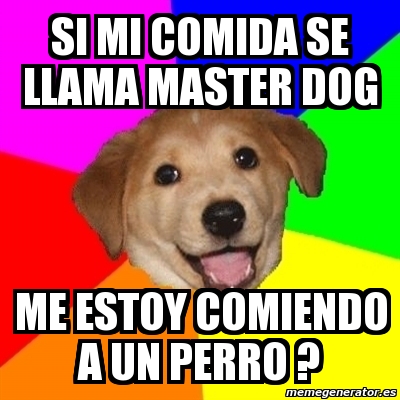 Meme Advice Dog - si mi comida se llama master dog me estoy comiendo a ...
