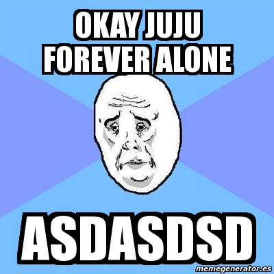 Meme Okay Guy - okay juju forever alone asdasdsd - 3378699