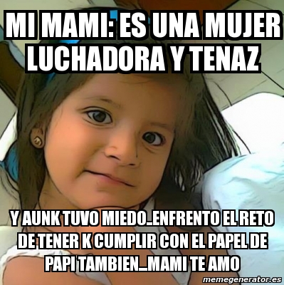 Meme Personalizado - mi mami: es una mujer luchadora y tenaz y aunk ...