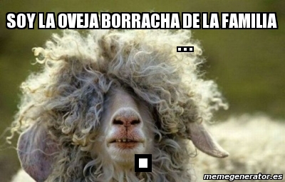 Meme Personalizado - soy la oveja borracha de la familia . . . . - 3380698