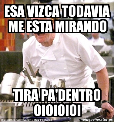 Meme Personalizado - esa vizca todavia me esta mirando tira pa'dentro ...