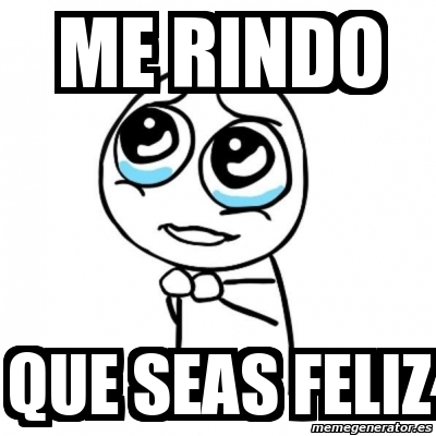 Meme Por favor - Me rindo que seas feliz - 3386144