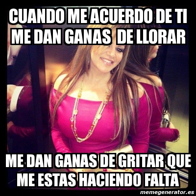 Meme Personalizado - Cuando me acuerdo de ti me dan ganas de llorar me ...