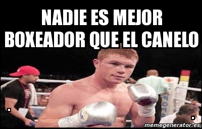 Meme Personalizado - nadie es mejor boxeador que el canelo . . - 3387350