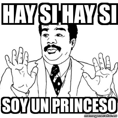 Meme Ay Si - hay si hay si soy un princeso - 3387913